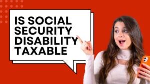 Is Social Security Disability Taxable? [Updated 2025]