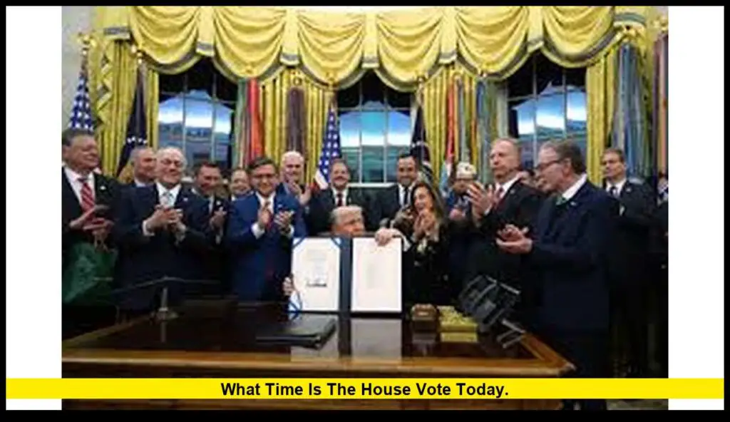 WHAT TIME IS THE HOUSE VOTE TODAY