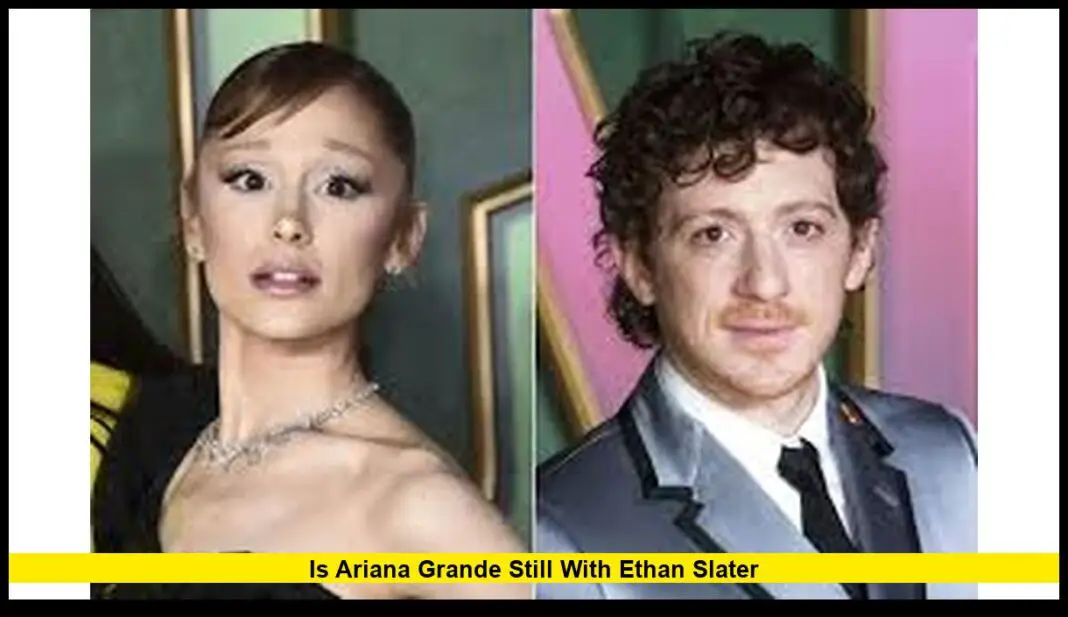 Is Ariana Grande Still With Ethan Slater? Ariana and Ethan Relationship ...
